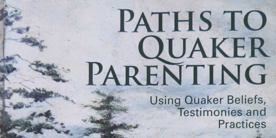 Paths to Quaker Parenting Using Quaker Beliefs, Testimonies, and ...